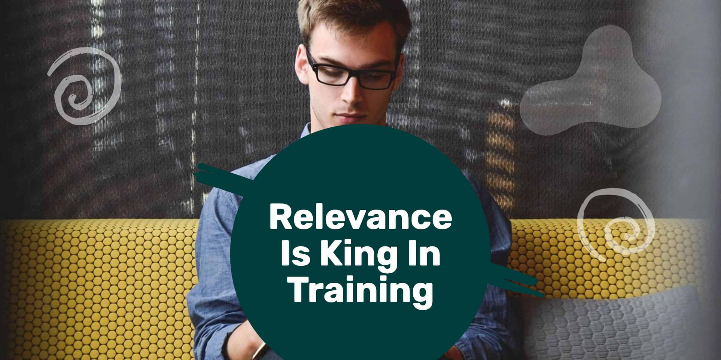 Relevance Is King: Why Relevant Training is The Most Important Aspect ...